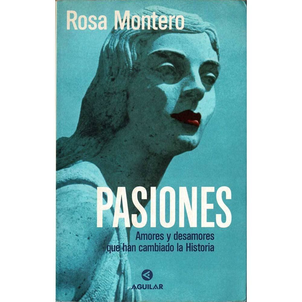 Pasiones. Amores y desamores que han cambiado la Historia - Rosa Montero